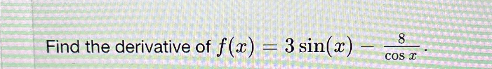 Solved Find the derivative of f(x)=3sin(x)-8cosx | Chegg.com