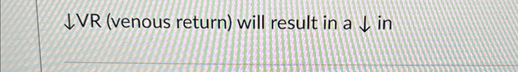 Solved Decrease VR (venous return) ﻿will result in a | Chegg.com