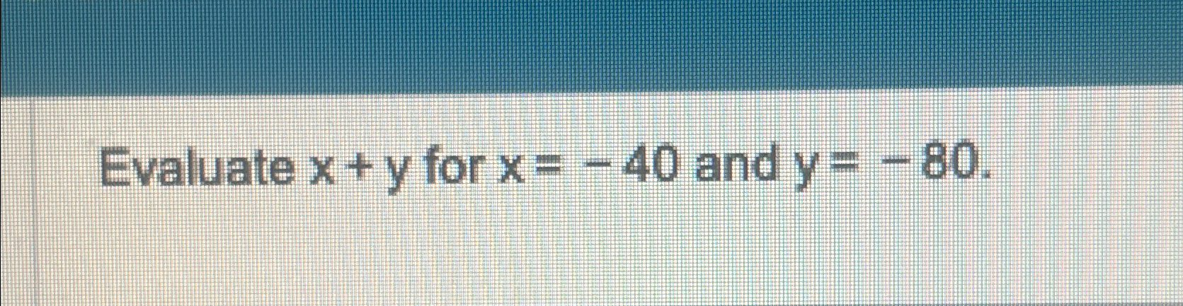 Solved Evaluate x+y ﻿for x=-40 ﻿and y=-80 | Chegg.com
