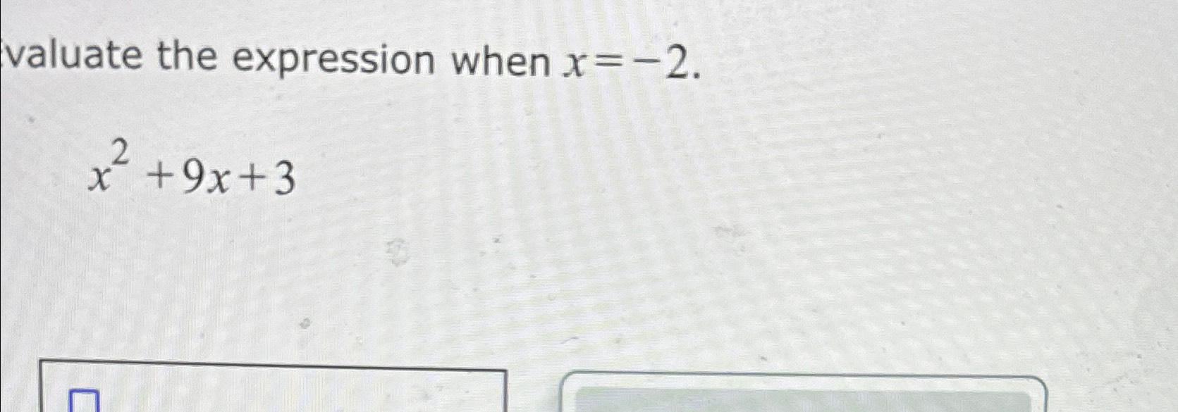 Solved valuate the expression when x=-2.x2+9x+3 | Chegg.com