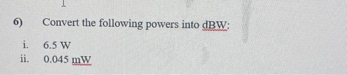 Solved 6) Convert the following powers into dBW : i. 6.5 W | Chegg.com