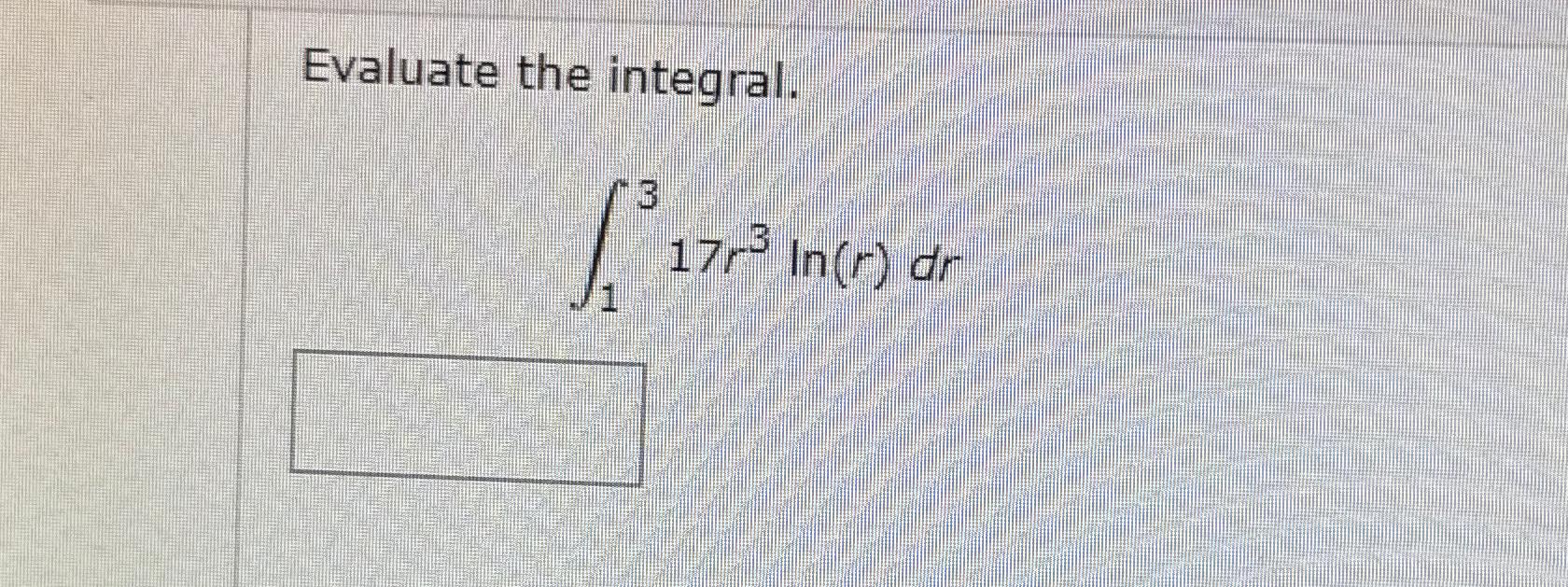 Solved Evaluate the integral.∫1317r3ln(r)dr | Chegg.com