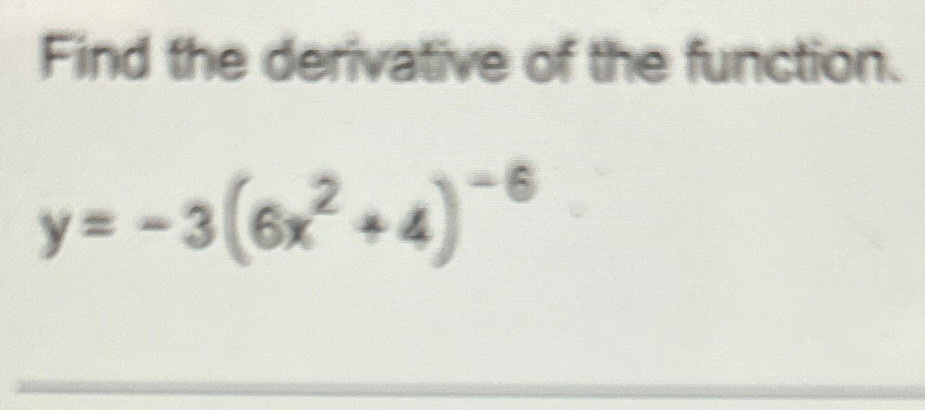 Solved Find the derivative of the function.y=-3(6x2+4)-6 | Chegg.com