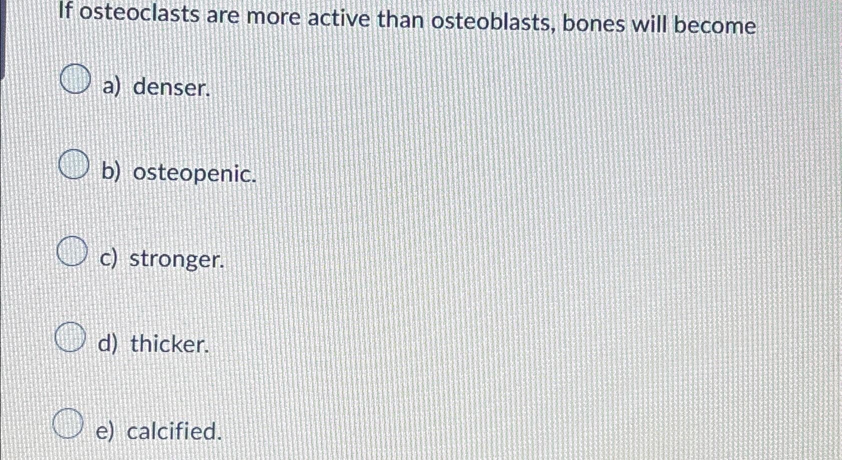 Solved If osteoclasts are more active than osteoblasts, | Chegg.com