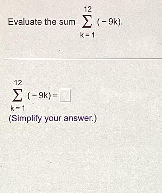 Solved Evaluate the sum ∑k=112(−9k) ∑k=112(−9k)= (Simplify | Chegg.com