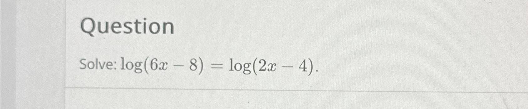 Solved QuestionSolve: log(6x-8)=log(2x-4). | Chegg.com