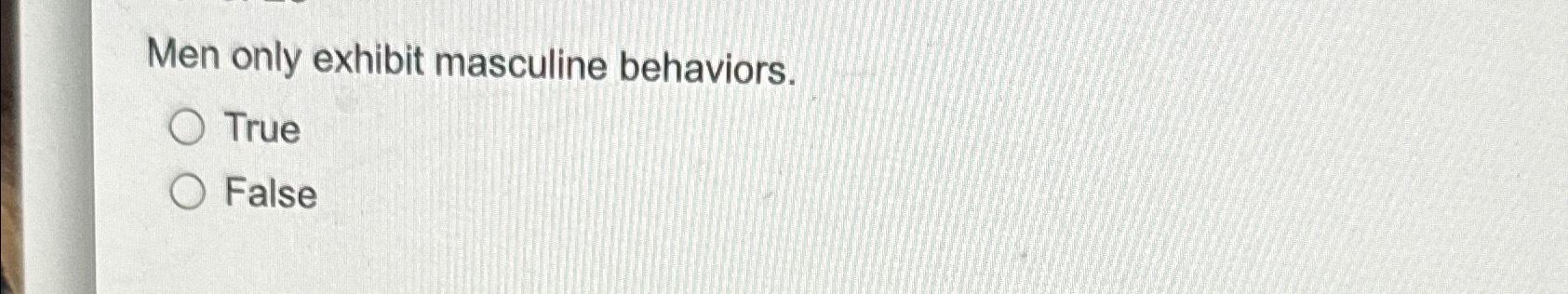 Solved Men only exhibit masculine behaviors.TrueFalse | Chegg.com