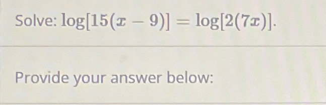 Solved Solve: log[15(x-9)]=log[2(7x)]Provide your answer | Chegg.com