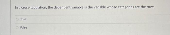 Solved In a cross-tabulation, the dependent variable is the | Chegg.com