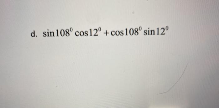 Solved d. sin 1080 cos 12° +cos 108° sin 12° e. T tan + | Chegg.com