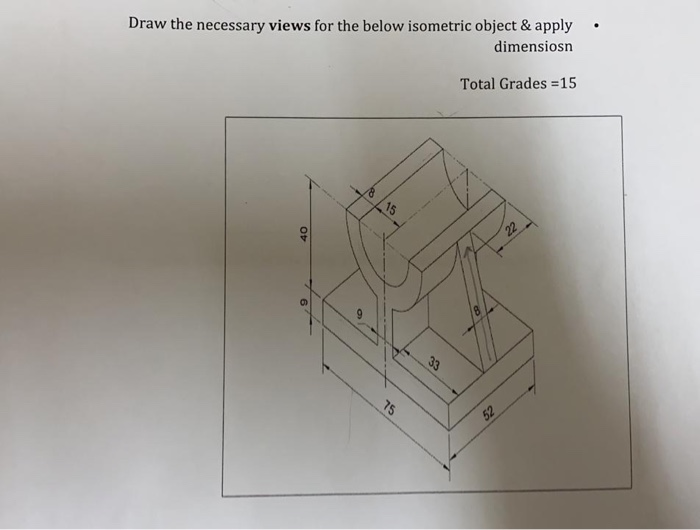 Solved draw the necessary views for the below isometric | Chegg.com