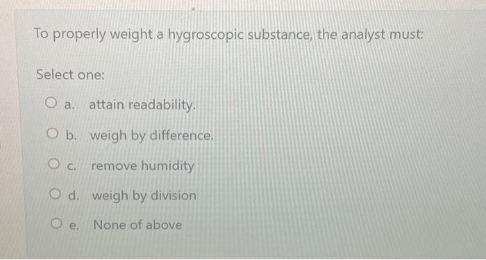 Solved To properly weight a hygroscopic substance, the | Chegg.com