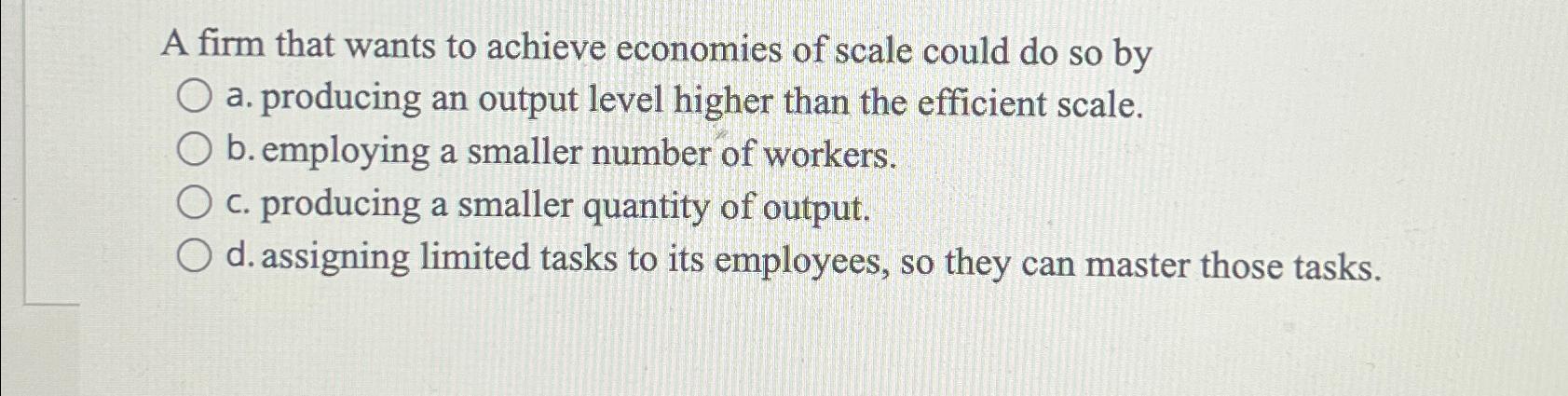 Solved A firm that wants to achieve economies of scale could | Chegg.com