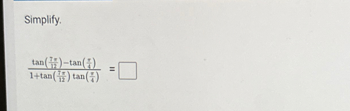 Solved Simplify.tan(7π12)-tan(π4)1+tan(7π12)tan(π4)= | Chegg.com