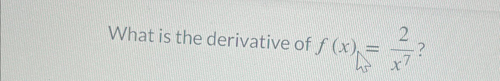 Solved What is the derivative of f(x)=2x7 ? | Chegg.com