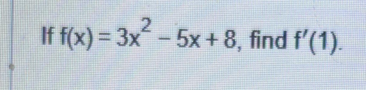 Solved If f(x)=3x2-5x+8, ﻿find f'(1) | Chegg.com
