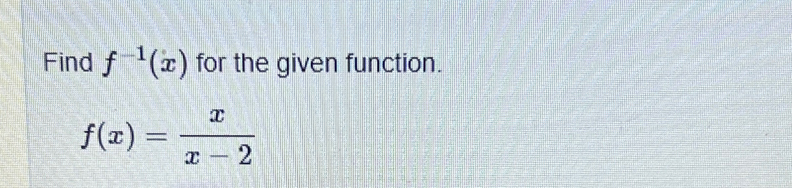 Solved Find f-1(x) ﻿for the given function.f(x)=xx-2 | Chegg.com