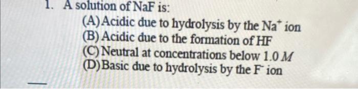 Solved 1. A solution of NaF is: (A) Acidic due to hydrolysis | Chegg.com