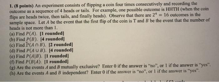 Solved 1. (8 points) An experiment consists of flipping a | Chegg.com