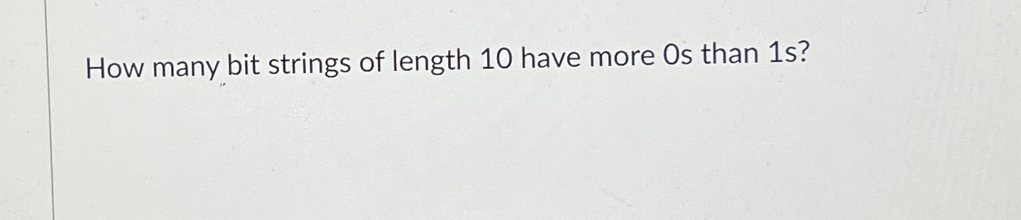 Solved How many bit strings of length 10 ﻿have more 0s than | Chegg.com