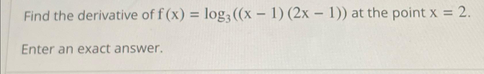 Solved Find the derivative of f(x)=log3((x-1)(2x-1)) ﻿at the | Chegg.com