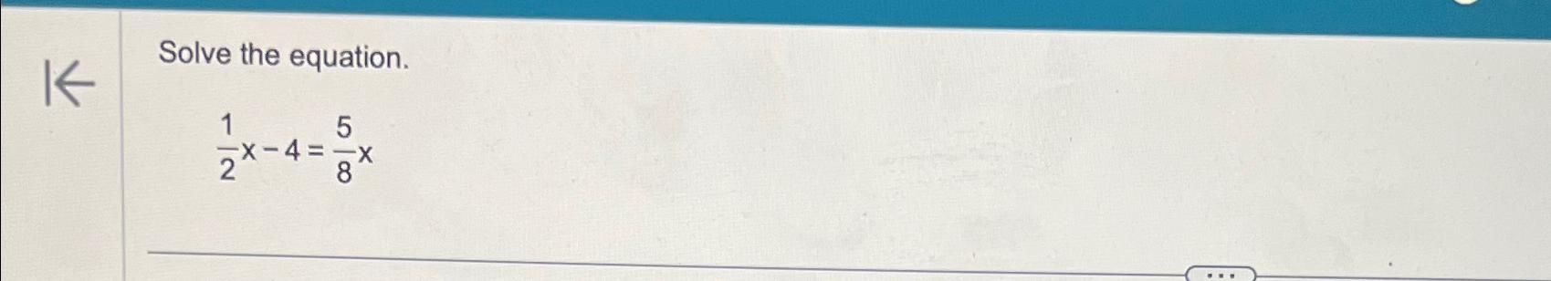 Solved Solve the equation.12x-4=58x | Chegg.com