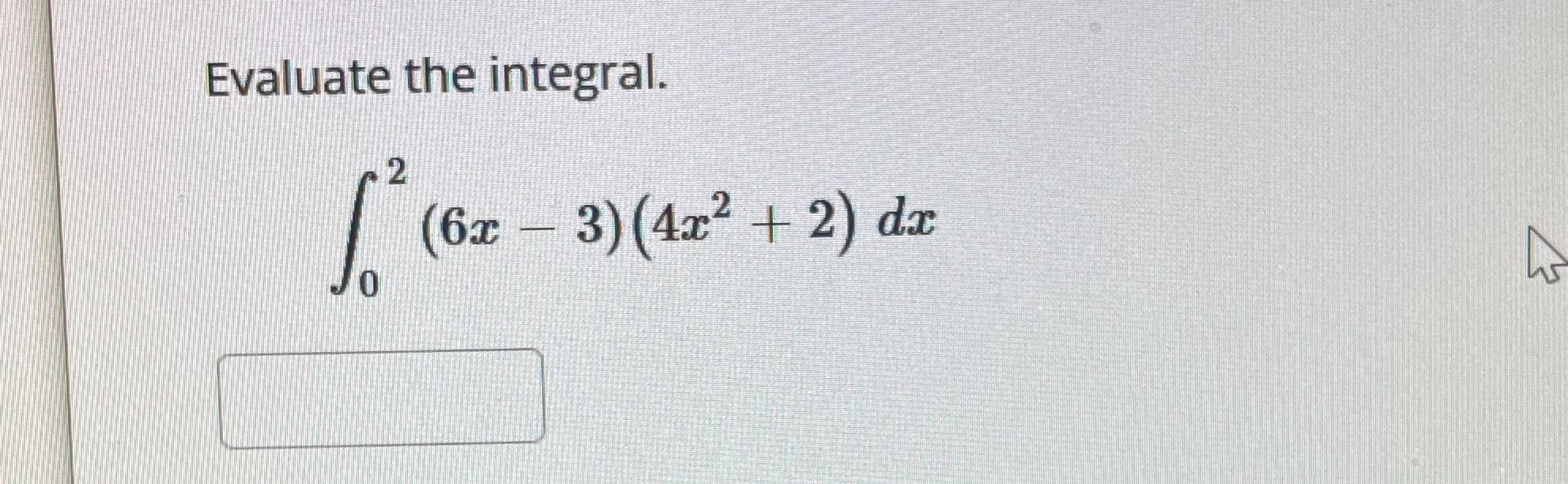 Solved Evaluate the integral.∫02(6x-3)(4x2+2)dx | Chegg.com