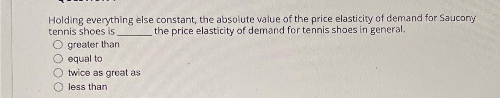 Solved Holding everything else constant, the absolute value | Chegg.com