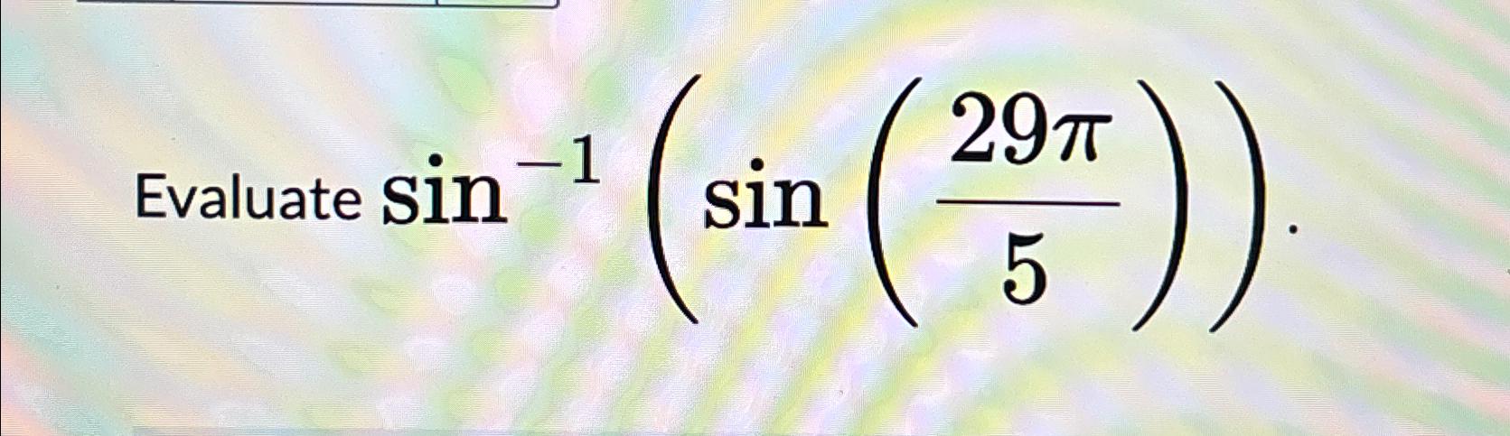 Solved Evaluate sin-1(sin(29π5)) | Chegg.com
