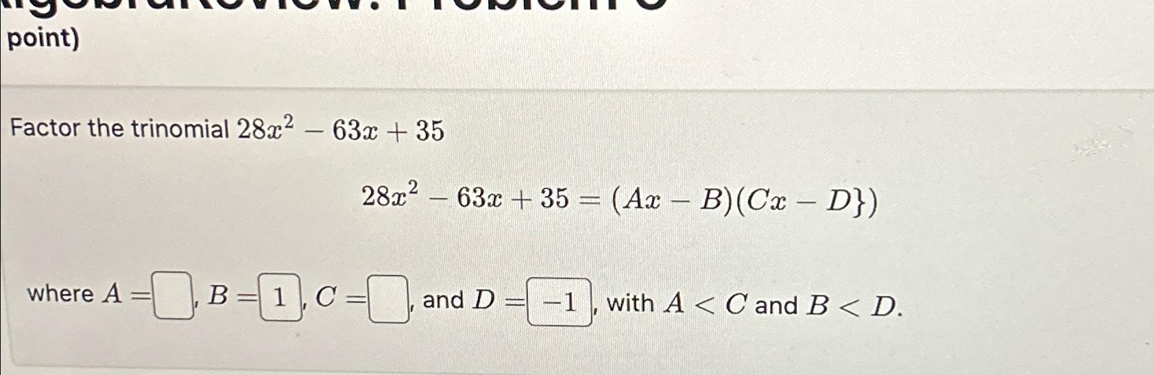 Solved point)Factor the trinomial 28x2-63x+35{Cx-D}where | Chegg.com