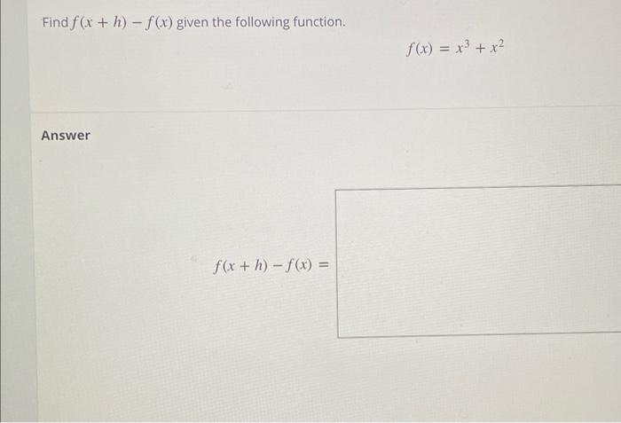 Solved Find f(x+h)−f(x) given the following function. | Chegg.com