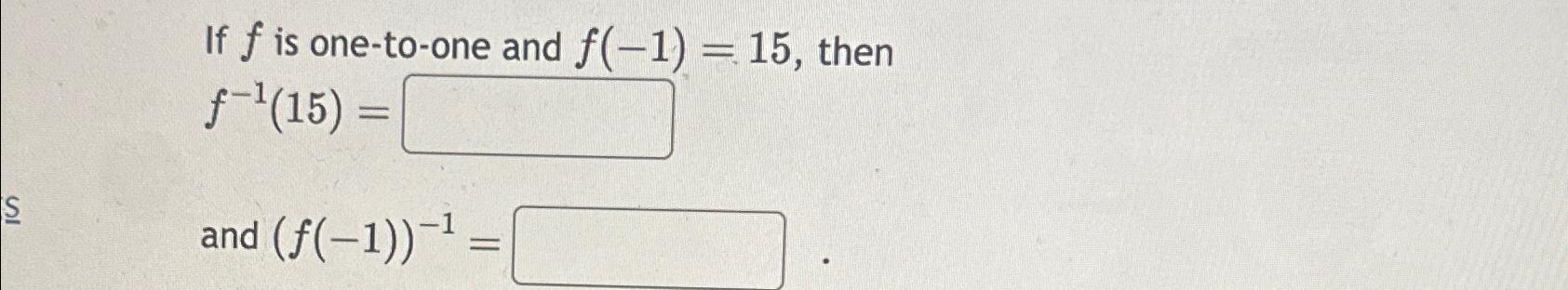 Solved If f ﻿is one-to-one and f(-1)=15, ﻿then f-1(15)=and | Chegg.com