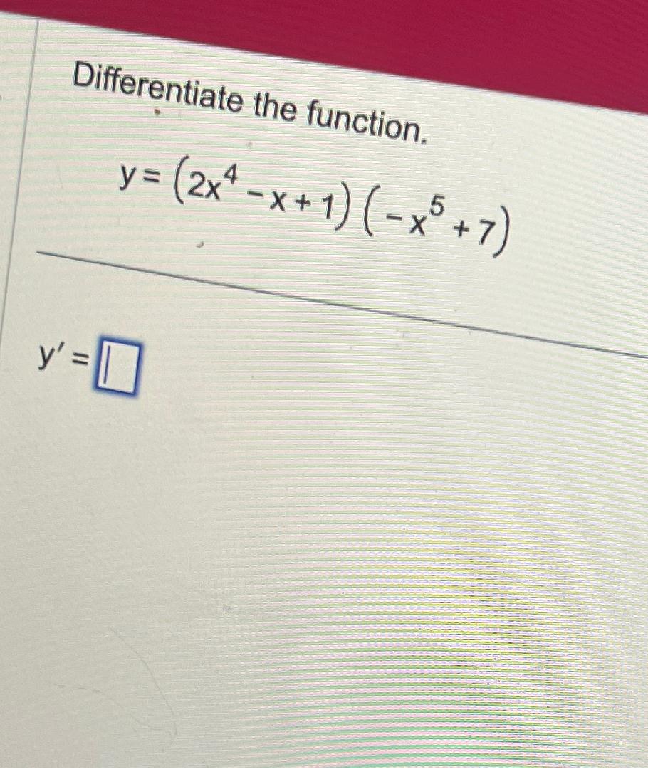 Solved Differentiate the function.y=(2x4-x+1)(-x5+7)y'= | Chegg.com