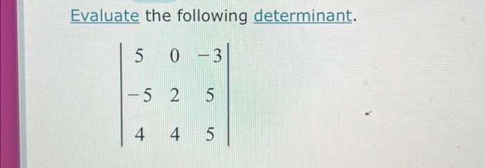 Solved Evaluate the following determinant. ∣∣5−54024−355∣∣ | Chegg.com