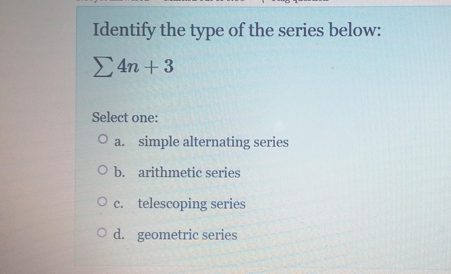Solved Identify the type of the series below: Σ4n + 3 Select | Chegg.com