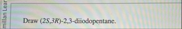Draw ( 2S,3R )-2,3-diiodopentane. | Chegg.com
