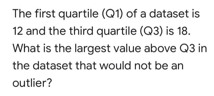 Solved The first quartile (Q1) of a dataset is 12 and the | Chegg.com