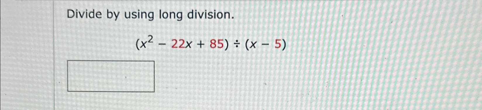 Solved Divide by using long division.(x2-22x+85)÷(x-5) | Chegg.com