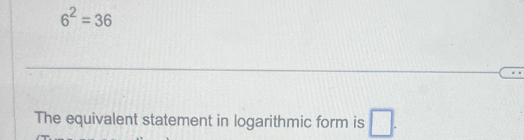 Solved 62=36The equivalent statement in logarithmic form is | Chegg.com