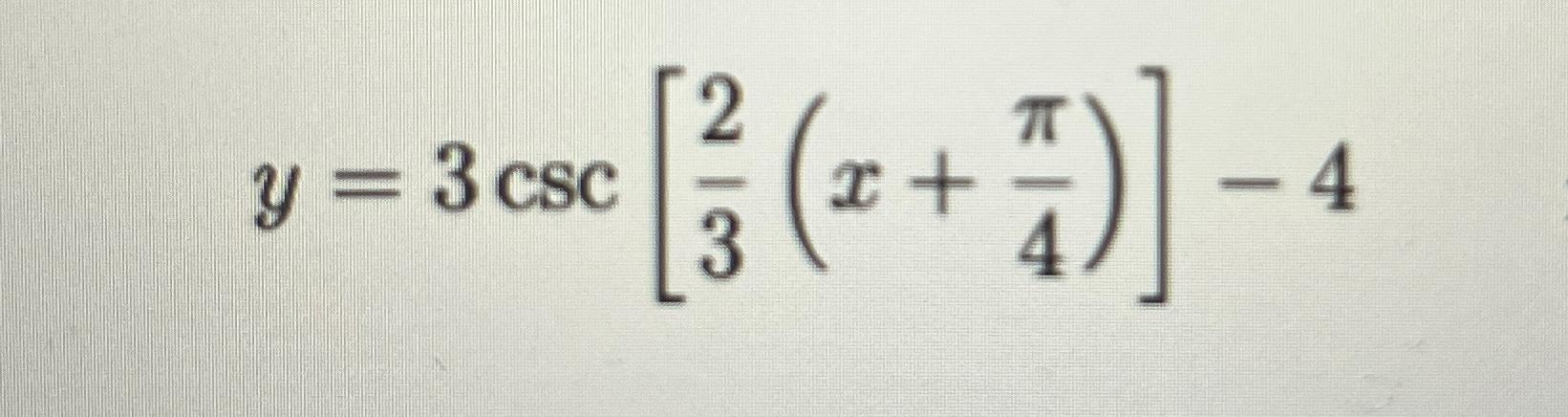 Solved y=3csc[23(x+π4)]-4 | Chegg.com