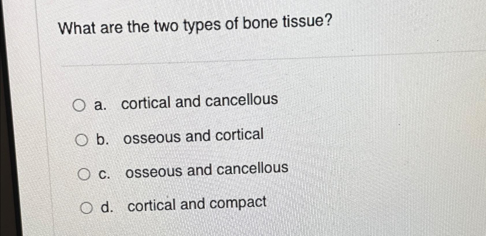 Solved What are the two types of bone tissue?a. ﻿cortical | Chegg.com