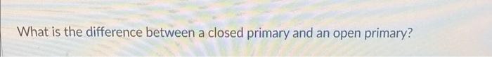 Solved What is the difference between a closed primary and | Chegg.com