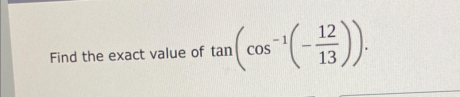 Solved Find the exact value of tan(cos-1(-1213)) | Chegg.com