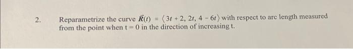 Solved 2. Reparametrize the curve R(t)= 3t+2,2t,4−6t with | Chegg.com