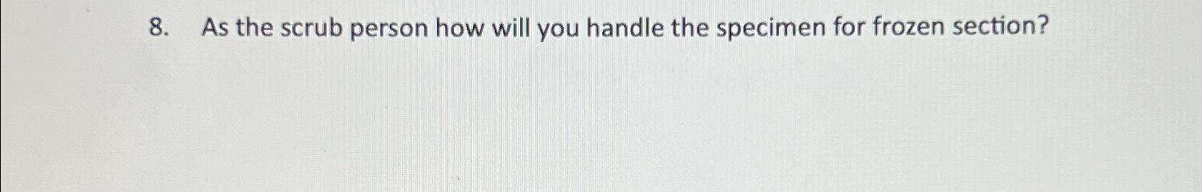 Solved As the scrub person how will you handle the specimen | Chegg.com