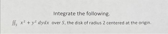 Solved Integrate the following. ∬Sx2+y2dydx over S, the disk | Chegg.com