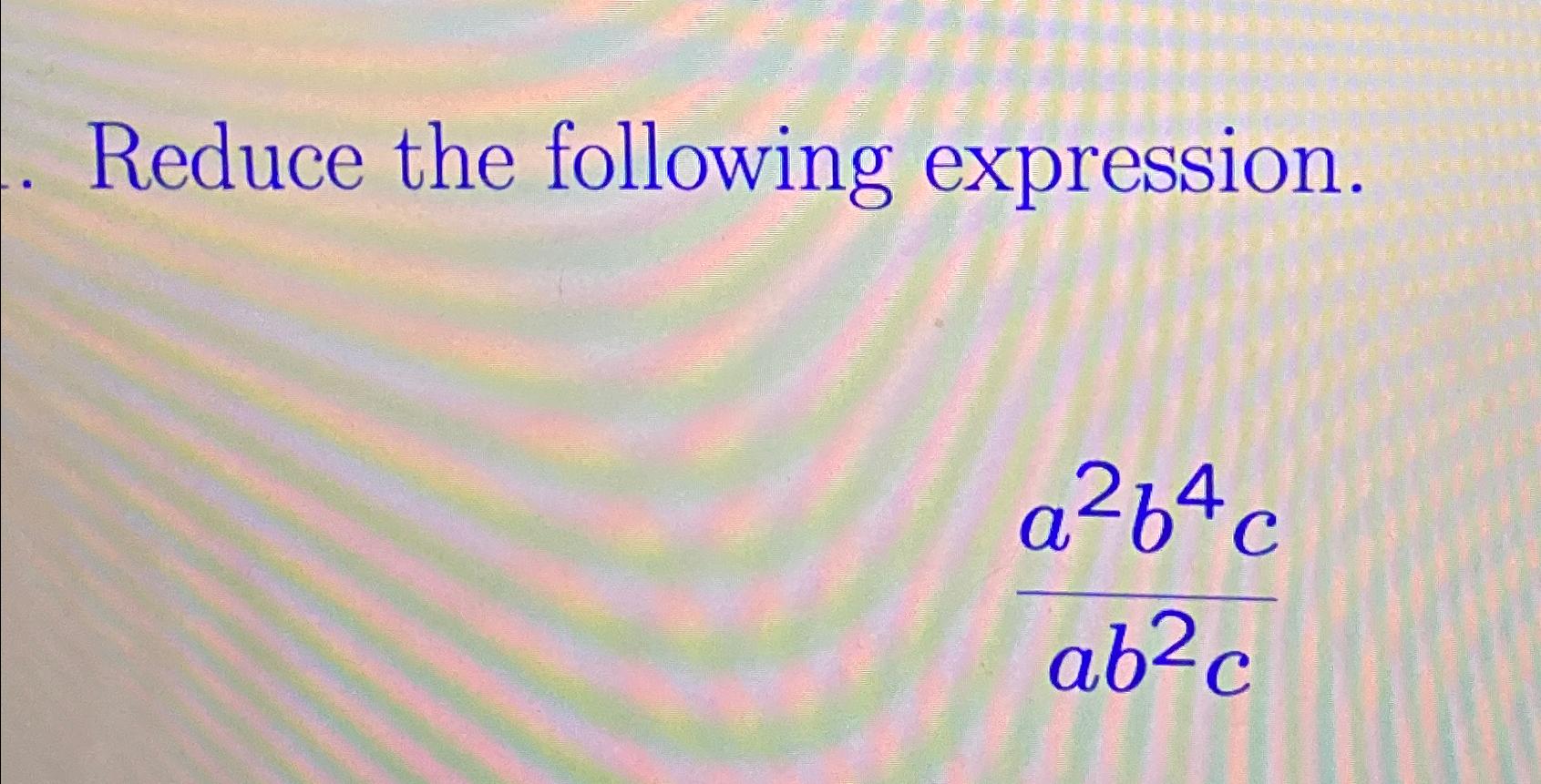 Solved Reduce the following expression.a2b4cab2c | Chegg.com
