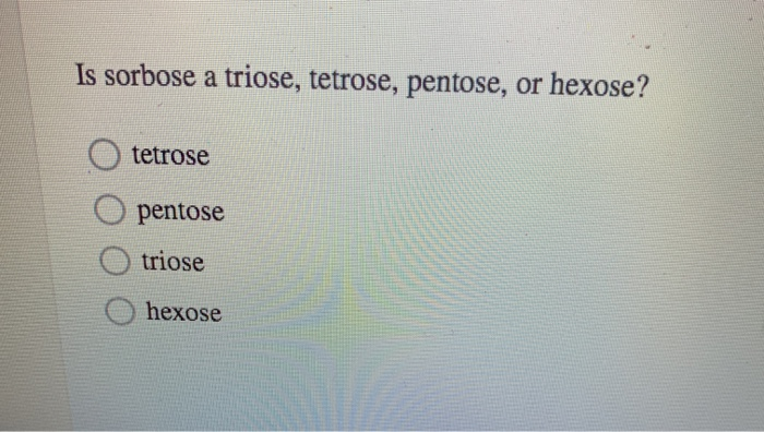 Solved Is sorbose a triose, tetrose, pentose, or hexose? | Chegg.com