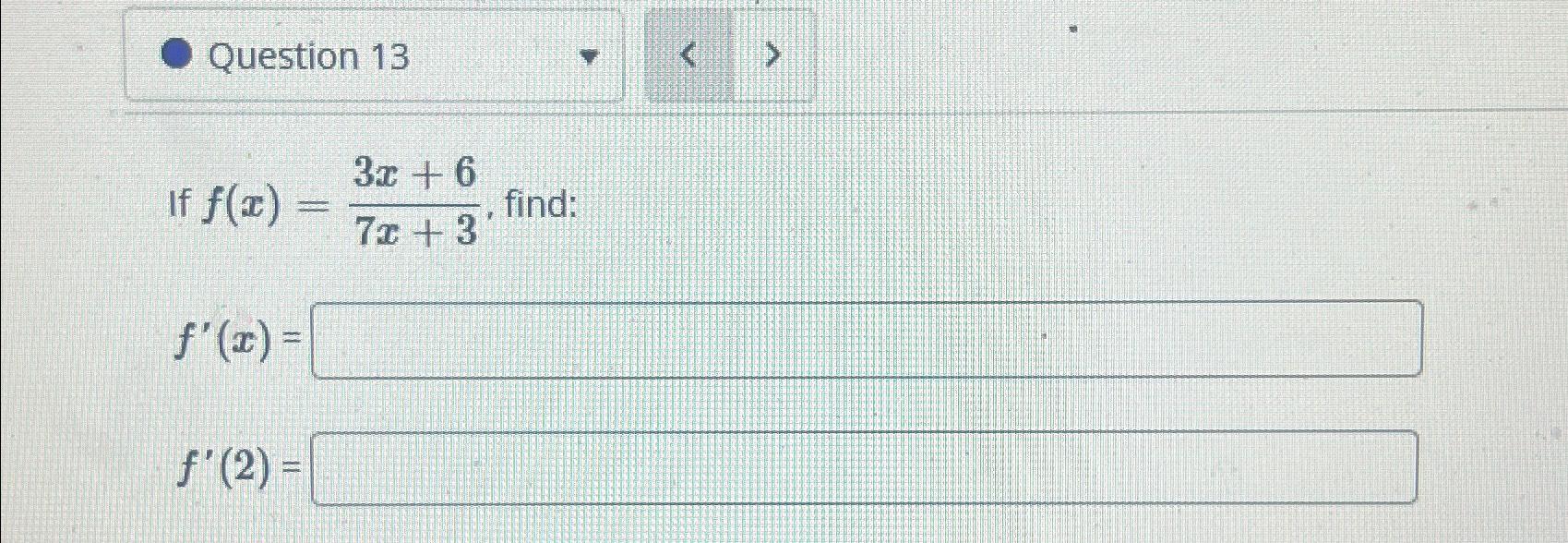 Solved Question 13If f(x)=3x+67x+3, ﻿find:f'(x)=f'(2)= | Chegg.com
