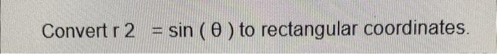 Solved Convert r2=sin (θ) to rectangular coordinates. | Chegg.com